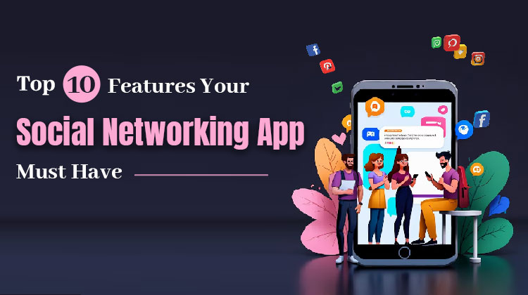 Top 10 Features Your Social Networking App Must Have