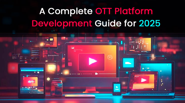A Complete OTT Platform Development Guide for 2025